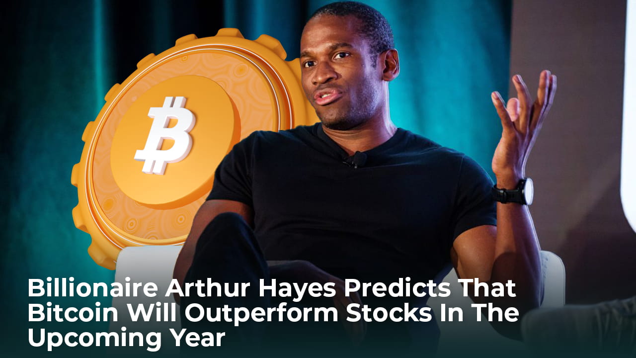 Billionaire Arthur Hayes Predicts That Bitcoin Will Outperform Stocks In The Upcoming Year ...