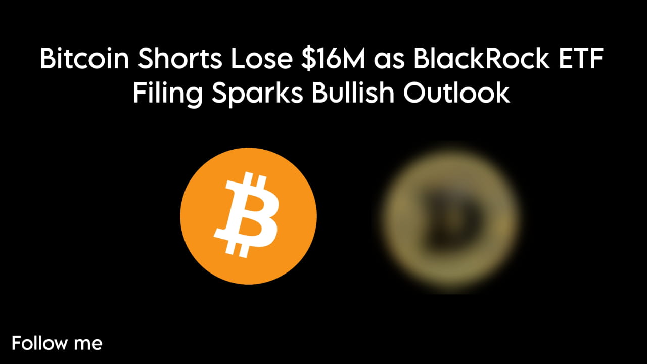 Bitcoin Shorts Lose $16M as BlackRock ETF Filing Sparks Bullish Outlook | ahmedrazaeth on ...
