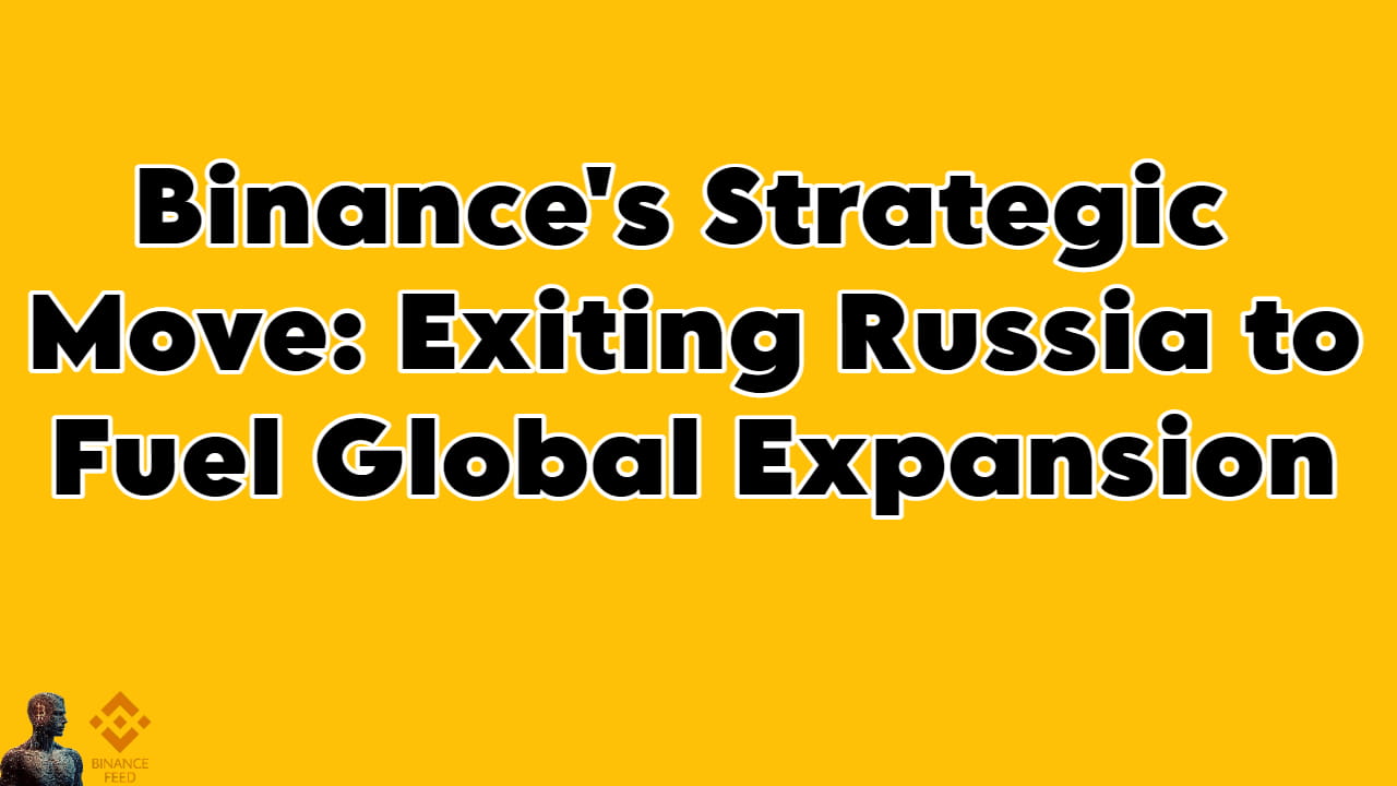 Binance's Strategic Move: Exiting Russia to Fuel Global Expansion ...