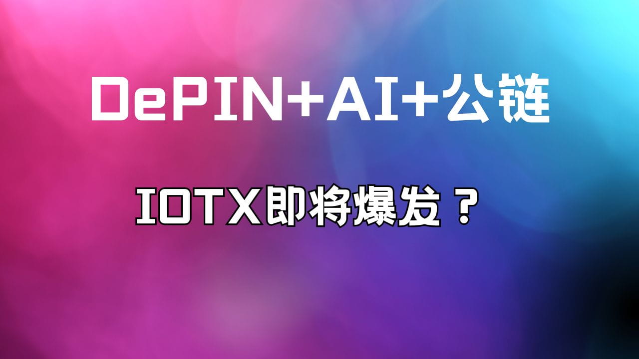 Will IOTX, the most powerful concept project integrating DePin+AI+public chain in 24 years ...
