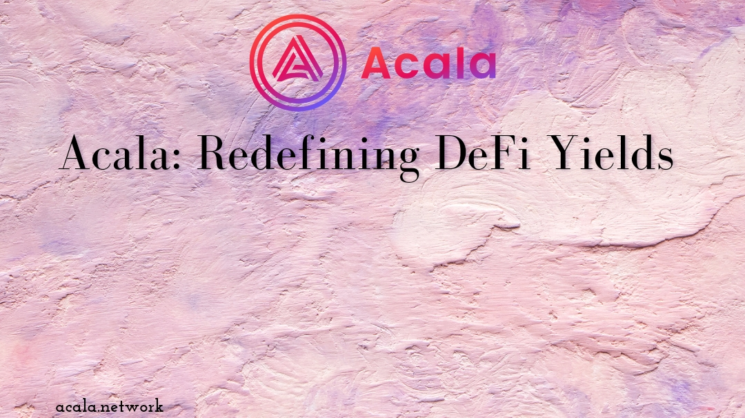 Acala Network: Redefining Yield Generation in DeFi through Advanced APY ...