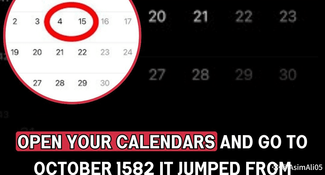 Open YOUR CALENDARS AND GO TO OCTOBER 1582 IT JUMPED FROM OCTOBER 4 ...