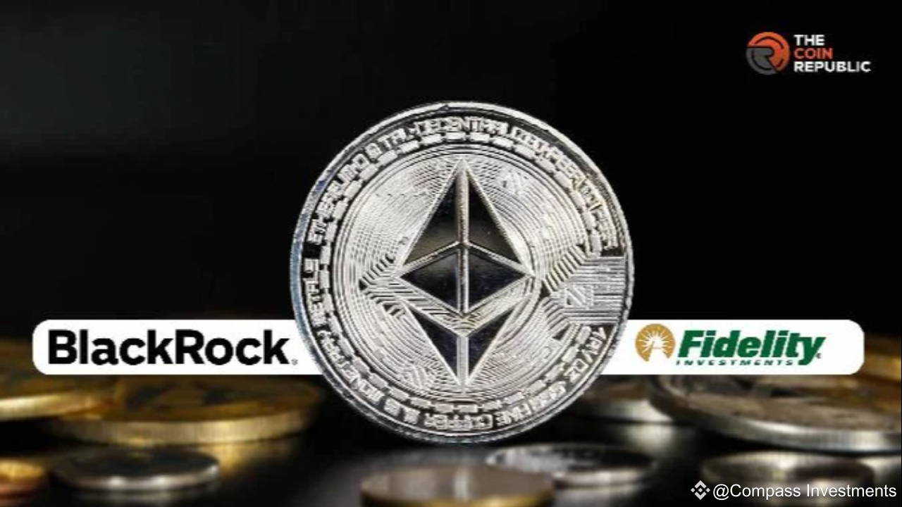 How Etf Blackrock and Fidelity are driving Ethereum price growth | Compass Investments on ...